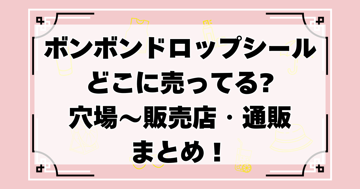【2026】ボンボンドロップシールどこに売ってるか徹底解説！穴場から販売店・通販・まとめ！ | 買い物ラクなび